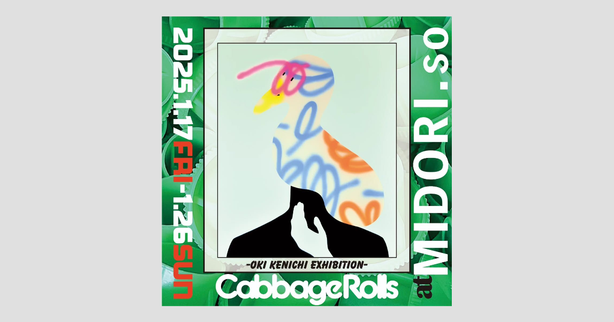 CABBAGE ROLLS Solo Exhibition by OKI KENICHI | Events — MIDORI.so